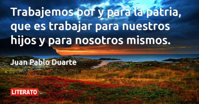Juan Pablo Duarte: Trabajemos por y para la patria, que es