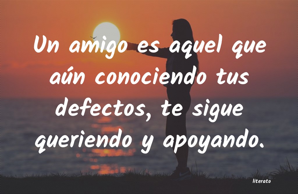 Un Amigo Es Aquel Que A n Conociendo Tu Un Amigo Es Aquel Que A n Conociendo Tu
